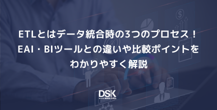 ETLとはデータ統合時の3つのプロセス！EAI・BIツールとの違いや比較ポイントをわかりやすく解説
